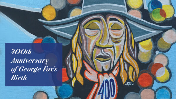 Celebrating George Fox at 400 - Reflecting on His Legacy and Impact